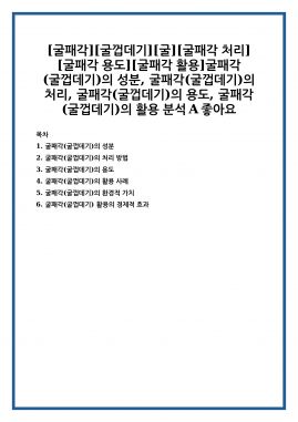[굴패각][굴껍데기][굴][굴패각 처리][굴패각 용도][굴패각 활용]굴패각(굴껍데기)의 성분, 굴패각(굴껍데기)의 처리, 굴패각(굴껍데기)의 용도, 굴패각(굴껍데기)의 활용 분석A좋아요-1페이지