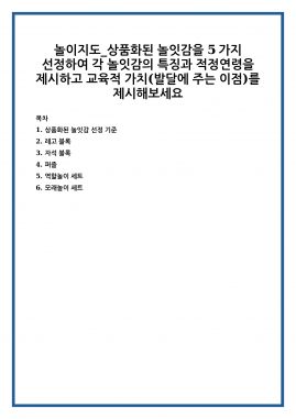 놀이지도_상품화된 놀잇감을 5가지 선정하여 각 놀잇감의 특징과 적정연령을 제시하고 교육적 가치(발달에 주는 이점)를 제시해보세요-1페이지