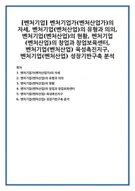 [벤처기업] 벤처기업가(벤처산업가)의 자세, 벤처기업(벤처산업)의 유형과 의의, 벤처기업(벤처산업)의 현황, 벤처기업(벤처산업)의 창업과 창업보육센터, 벤처기업(벤처산업) 육성촉진지구, 벤처기업(벤처산업) 성장기반구축 분석-1페이지
