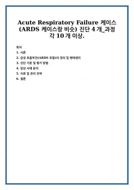 Acute Respiratory Failure 케이스 (ARDS 케이스랑 비슷) 진단 4개_과정 각 10개 이상.-1페이지
