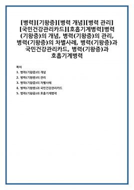 [병력][기왕증][병력 개념][병력 관리][국민건강관리카드][호흡기계병력]병력(기왕증)의 개념, 병력(기왕증)의 관리, 병력(기왕증)의 차별사례, 병력(기왕증)과 국민건강관리카드, 병력(기왕증)과 호흡기계병력-1페이지