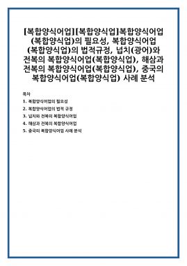 [복합양식어업][복합양식업]복합양식어업(복합양식업)의 필요성, 복합양식어업(복합양식업)의 법적규정, 넙치(광어)와 전복의 복합양식어업(복합양식업), 해삼과 전복의 복합양식어업(복합양식업), 중국의 복합양식어업(복합양식업) 사례 분석-1페이지