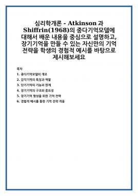 심리학개론 - Atkinson과 Shiffrin(1968)의 중다기억모델에 대해서 배운 내용을 중심으로 설명하고, 장기기억을 만들 수 있는 자신만의 기억 전략을 학생의 경험적 예시를 바탕으로 제시해보세요-1페이지