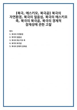 [북극, 에스키모, 북극곰] 북극의 자연환경, 북극의 얼음섬, 북극의 에스키모 족, 북극의 북극곰, 북극의 경제적 잠재성에 관한 고찰-1페이지