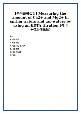 [분석화학실험] Measuring the amount of Ca2+ and Mg2+ in spring waters and tap waters by using an EDTA titration (예비+결과레포트)-1페이지