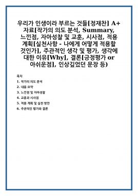 우리가 인생이라 부르는 것들[정재찬] 자료[작가의 의도 분석, Summary, 느낀점, 자아성찰 및 교훈, 시사점, 적용 계획[실천사항 - 나에게 어떻게 적용할 것인가], 주관적인 생각 및 평가, 생각에 대한 이유[Why], 결론[긍정평가 or 아쉬운점], 인상깊었던 문장 등)-1페이지