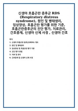 신생아 호흡곤란 증후군 RDS (Respiratory distress syndrome), 원인 및 병태생리, 임상양상, 호흡곤란 평가를 위한 기준, 호흡곤란증후군의 진단 평가, 치료관리, 간호중재, 신생아 신체 사정 , 신생아 간호-1페이지