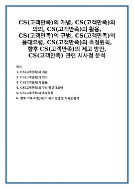 CS(고객만족)의 개념, CS(고객만족)의 의의, CS(고객만족)의 활용, CS(고객만족)의 규범, CS(고객만족)의 응대요령, CS(고객만족)의 측정원칙, 향후 CS(고객만족)의 제고 방안, CS(고객만족) 관련 시사점 분석-1페이지