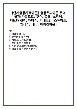 [인지행동치료이론] 행동주의이론 주요 학자(파블로프, 왓슨, 울프, 스키너, 티보와 켈리, 패터슨, 리베르만, 스튜어트, 엘리스, 베크, 마이켄바움)-1페이지