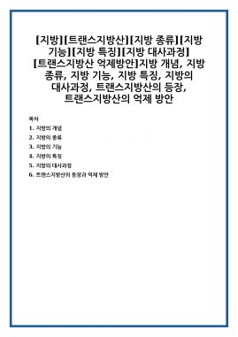 [지방][트랜스지방산][지방 종류][지방 기능][지방 특징][지방 대사과정][트랜스지방산 억제방안]지방 개념, 지방 종류, 지방 기능, 지방 특징, 지방의 대사과정, 트랜스지방산의 등장, 트랜스지방산의 억제 방안-1페이지
