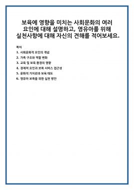 보육에 영향을 미치는 사회문화의 여러 요인에 대해 설명하고, 영유아를 위해 실천사항에 대해 자신의 견해를 적어보세요.-1페이지