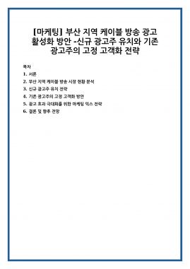 [마케팅] 부산 지역 케이블 방송 광고 활성화 방안 -신규 광고주 유치와 기존 광고주의 고정 고객화 전략-1페이지