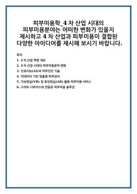 피부미용학_4차 산업 시대의 피부미용분야는 어떠한 변화가 있을지 제시하고 4차 산업과 피부미용이 결합된 다양한 아이디어를 제시해 보시기 바랍니다.-1페이지