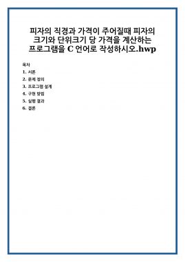 피자의 직경과 가격이 주어질때 피자의 크기와 단위크기 당 가격을 계산하는 프로그램을 C언어로 작성하시오.hwp-1페이지