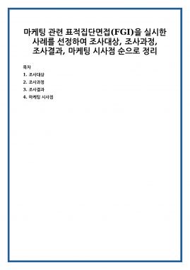 마케팅 관련 표적집단면접(FGI)을 실시한 사례를 선정하여 조사대상, 조사과정, 조사결과, 마케팅 시사점 순으로 정리-1페이지
