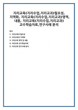 지리교육(지리수업,지리교과)필요성,지역화, 지리교육(지리수업,지리교과)영역,내용, 지리교육(지리수업,지리교과)교수학습자료,연구사례 분석-1페이지