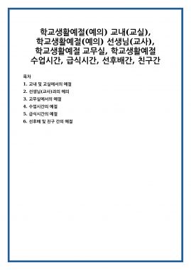 학교생활예절(예의) 교내(교실), 학교생활예절(예의) 선생님(교사), 학교생활예절 교무실, 학교생활예절 수업시간, 급식시간, 선후배간, 친구간-1페이지