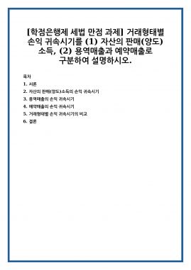 [학점은행제 세법 만점 과제] 거래형태별 손익 귀속시기를 (1) 자산의 판매(양도)소득, (2) 용역매출과 예약매출로 구분하여 설명하시오.-1페이지