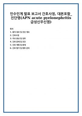 인수인계 발표 보고서 간호사정, 대본포함_ 진단명(APN acute pyelonephritis 급성신우신염)-1페이지