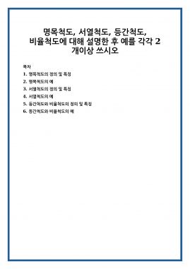 명목척도, 서열척도, 등간척도, 비율척도에 대해 설명한 후 예를 각각 2개이상 쓰시오-1페이지