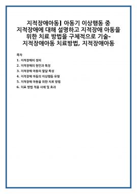 지적장애아동] 아동기 이상행동 중 지적장애에 대해 설명하고 지적장애 아동을 위한 치료 방법을 구체적으로 기술-지적장애아동 치료방법, 지적장애아동-1페이지