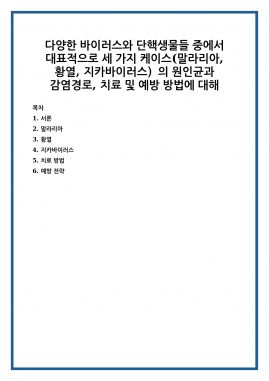 다양한 바이러스와 단핵생물들 중에서 대표적으로 세 가지 케이스(말라리아, 황열, 지카바이러스）의 원인균과 감염경로, 치료 및 예방 방법에 대해-1페이지