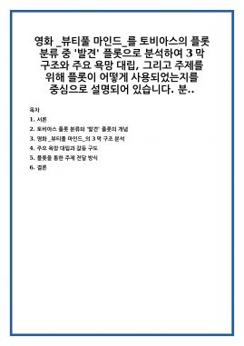 영화 _뷰티풀 마인드_를 토비아스의 플롯 분류 중 발견 플롯으로 분석하여 3막 구조와 주요 욕망 대립, 그리고 주제를 위해 플롯이 어떻게 사용되었는지를 중심으로 설명되어 있습니다. 분..-1페이지