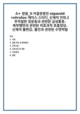 S자결장염전 sigmoid volvulus 케이스 스터디_신체적 안위.]부적절한 장운동과 관련된 급성통증. 복부팽만과 관련된 비효과적 호흡양상. 신체적 불편감, 불안과 관련된 수면박탈-1페이지