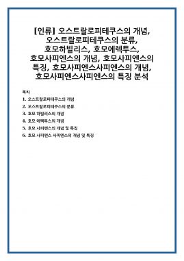 [인류] 오스트랄로피테쿠스의 개념, 오스트랄로피테쿠스의 분류, 호모하빌리스, 호모에렉투스, 호모사피엔스의 개념, 호모사피엔스의 특징, 호모사피엔스사피엔스의 개념, 호모사피엔스사피엔스의 특징 분석-1페이지