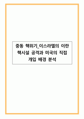 중동 핵위기_이스라엘의 이란 핵시설 공격과 미국의 직접 개입 배경 분석-1페이지