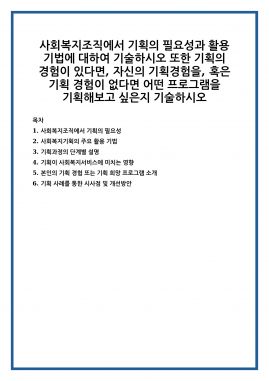 사회복지조직에서 기획의 필요성과 활용 기법에 대하여 기술하시오 또한 기획의 경험이 있다면, 자신의 기획경험을, 혹은 기획 경험이 없다면 어떤 프로그램을 기획해보고 싶은지 기술하시오-1페이지