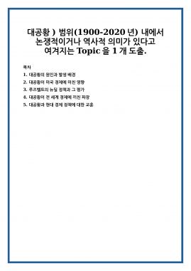대공황 ) 범위(1900-2020년) 내에서 논쟁적이거나 역사적 의미가 있다고 여겨지는 Topic을 1개 도출.-1페이지