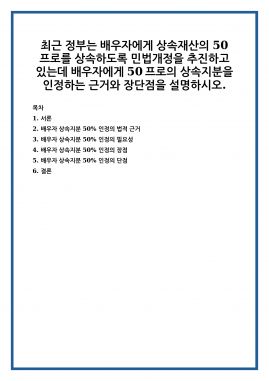 최근 정부는 배우자에게 상속재산의 50프로를 상속하도록 민법개정을 추진하고 있는데 배우자에게 50프로의 상속지분을 인정하는 근거와 장단점을 설명하시오.-1페이지
