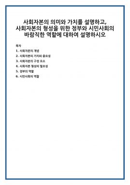 사회자본의 의미와 가치를 설명하고, 사회자본의 형성을 위한 정부와 시민사회의 바람직한 역할에 대하여 설명하시오-1페이지