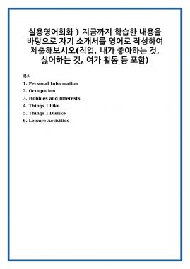 실용영어회화 ) 지금까지 학습한 내용을 바탕으로 자기 소개서를 영어로 작성하여 제출해보시오(직업, 내가 좋아하는 것, 싫어하는 것, 여가 활동 등 포함)-1페이지