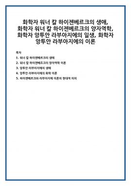 화학자 워너 칼 하이젠베르크의 생애, 화학자 워너 칼 하이젠베르크의 양자역학, 화학자 앙투안 라부아지에의 일생, 화학자 앙투안 라부아지에의 이론-1페이지