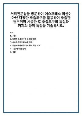 커피전문점을 방문하여 에스프레소 머신이 아닌 다양한 추출도구를 활용하여 추출한 원두커피 시음한 후 추출도구의 특성과 커피의 향미 특성을 기술하시오.-1페이지