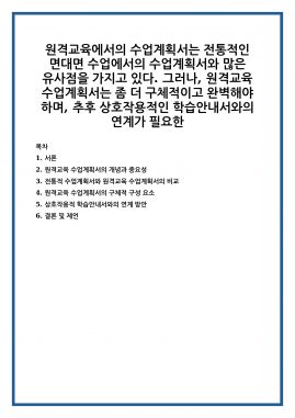 원격교육에서의 수업계획서는 전통적인 면대면 수업에서의 수업계획서와 많은 유사점을 가지고 있다. 그러나, 원격교육 수업계획서는 좀 더 구체적이고 완벽해야 하며, 추후 상호작용적인 학습안내서와의 연계가 필요한-1페이지