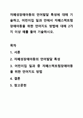 자폐성장애아동의 언어발달 특성에 대해 기술하고, 어린이집 일과 안에서 자폐스펙트럼장애아동을 위한 언어지도 방법에 대해 2가지 이상 예를 들어 기술하시오.-1페이지