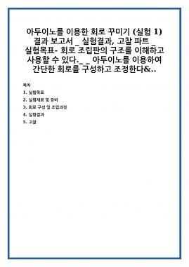 아두이노를 이용한 회로 꾸미기 (실험 1) 결과 보고서 _ 실험결과, 고찰 파트 _실험목표- 회로 조립판의 구조를 이해하고 사용할 수 있다._ _ 아두이노를 이용하여 간단한 회로를 구성하고 조정한다&..-1페이지