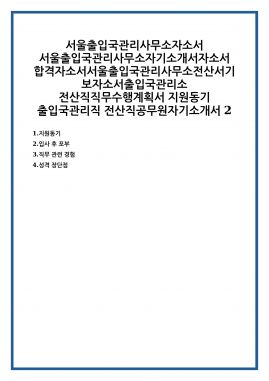서울출입국관리사무소자소서 서울출입국관리사무소자기소개서자소서 합격자소서서울출입국관리사무소전산서기보자소서출입국관리소 전산직직무수행계획서 지원동기 출입국관리직 전산직공무원자기소개서 2-1페이지
