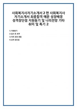 사회복지사자기소개서2편 사회복지사 자기소개서 최종합격 예문 성장배경 성격장단점 지원동기 및 나의전망 기타 취미 특기 2-1페이지