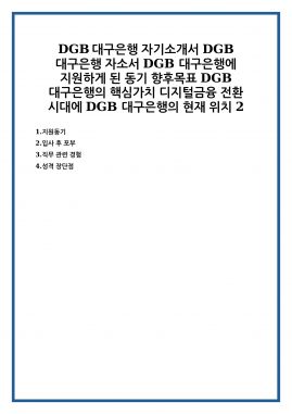 DGB대구은행 자기소개서 자소서 DGB 대구은행에 지원하게 된 동기 향후목표 대구은행의 핵심가치 디지털금융 전환 시대에 현재 위치 2-1페이지