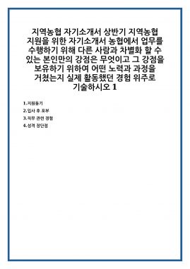 지역농협 자기소개서 상반기 지원을 위한 농협에서 업무를 수행하기 위해 다른 사람과 차별화 할 수 있는 본인만의 강점은 무엇이고 그 강점을 보유하기 위하여 어떤 노력과 과정을 거쳤는지 실제 활동했던 경험 위주로 기술하시오1-1페이지