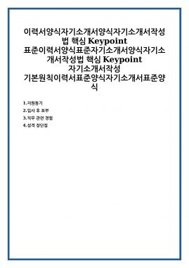 이력서양식자기소개서양식자기소개서작성법 핵심Keypoint 표준이력서양식표준자기소개서양식자기소개서작성법 핵심Keypoint자기소개서작성 기본원칙이력서표준양식자기소개서표준양식-1페이지