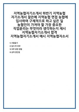 지역농협자기소개서 하반기 지역농협 자기소개서 잘쓴예 면접 농협에 입사하여 구체적으로 하고 싶은 일 농협인이 가져야 할 가장 중요한 직업윤리는 무엇이라 생각하는지 제시 합격 예시 지역농협자소서-1페이지