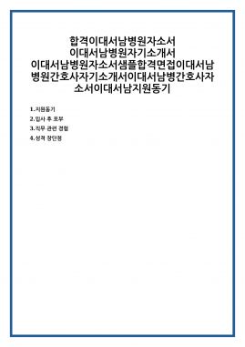 합격이대서남병원자소서 이대서남병원자기소개서 이대서남병원자소서샘플합격면접이대서남병원간호사자기소개서이대서남병간호사자소서이대서남지원동기-1페이지