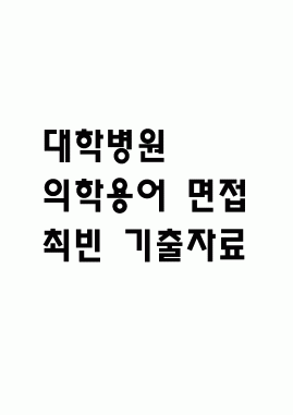 [의학용어 면접] 대학병원 간호사 의학용어 면접 최빈 기출자료 정리-1페이지