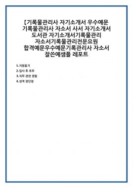 【기록물관리사 자기소개서 우수예문 기록물관리사 자소서 사서 도서관 자기소개서기록물관리 자소서기록물관리전문요원 합격예문우수예문기록관리사 잘쓴예샘플 레포트-1페이지