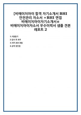 【비에이치아이 합격 자기소개서 BHI 안전관리 자소서 ＋BHI 면접 비에이치아이자기소개서※비에이치아이자소서 우수이력서 샘플 견본 레포트 2-1페이지